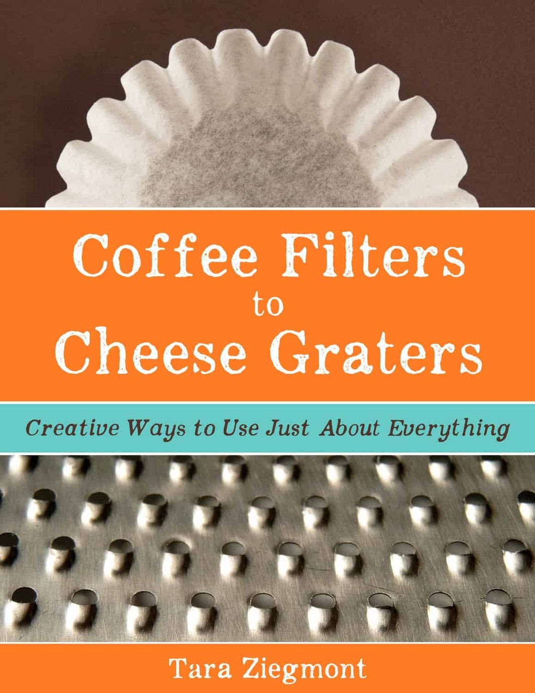 Coffee Filters to Cheese Graters: Creative Ways to Use Just About Ever